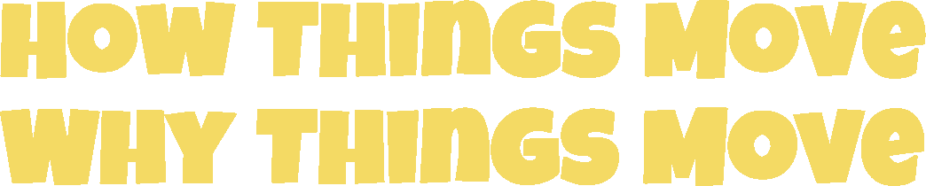 How Things Move, Why Things Move
